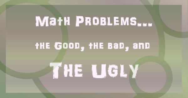 Good Math Problems, Bad Math Problems - Ask Professor Puzzler